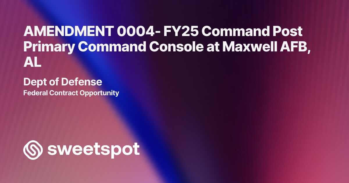 AMENDMENT 0004- FY25 Command Post Primary Command Console at Maxwell ...