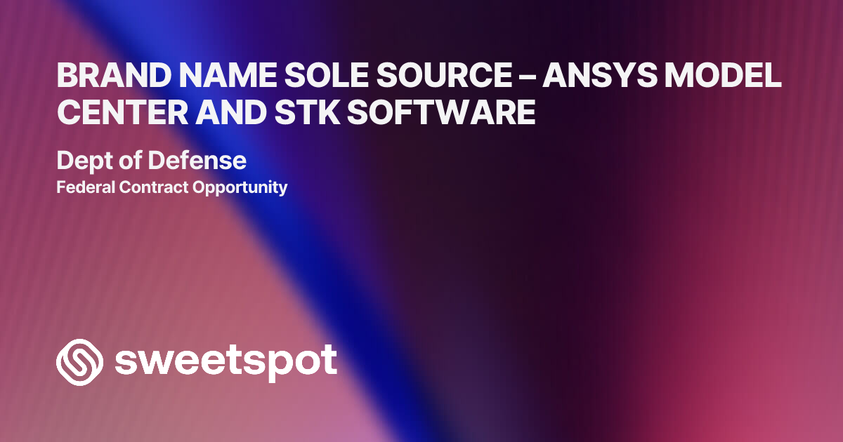 BRAND NAME SOLE SOURCE – ANSYS MODEL CENTER AND STK SOFTWARE