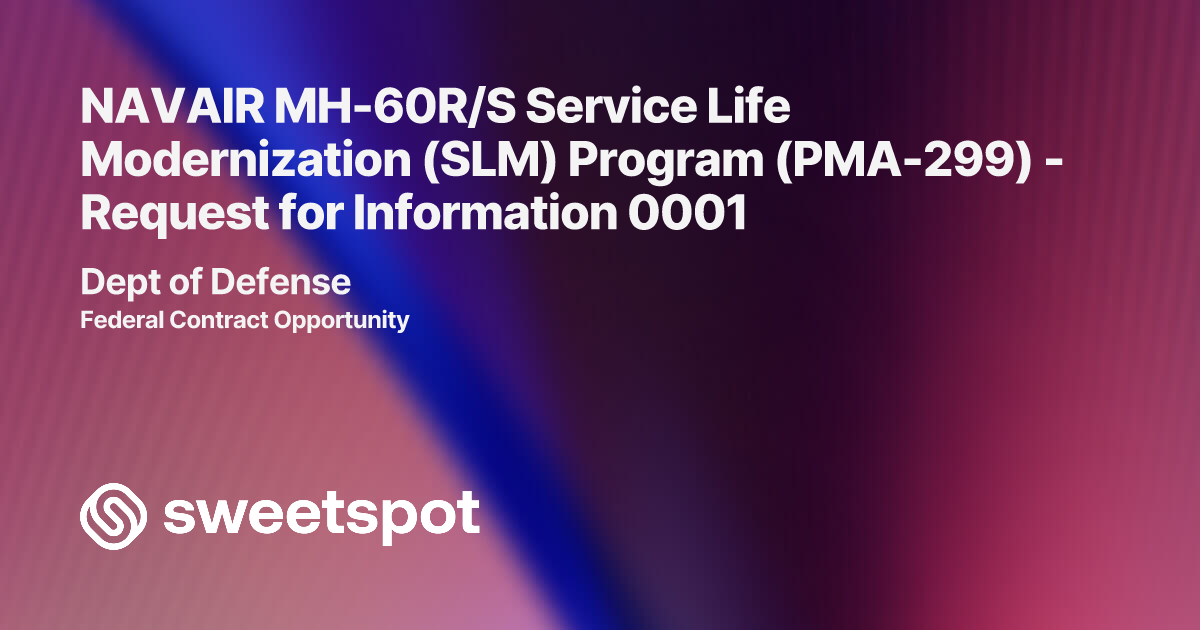 NAVAIR MH-60R/S Service Life Modernization (SLM) Program (PMA-299) - Request for Information 0001