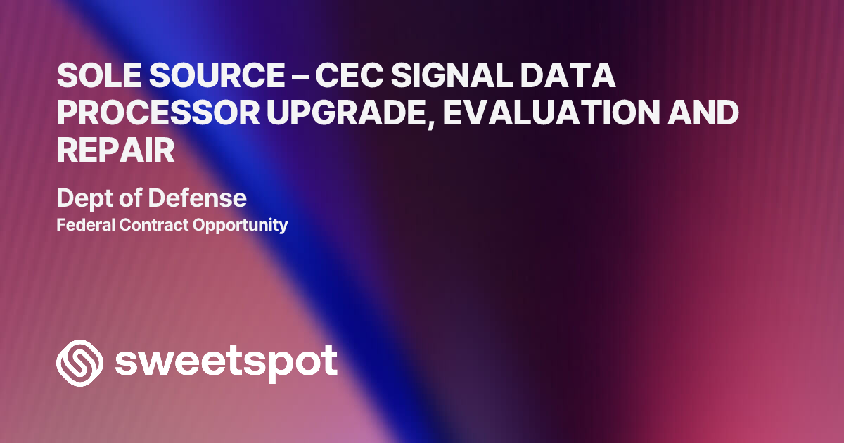 SOLE SOURCE – CEC SIGNAL DATA PROCESSOR UPGRADE, EVALUATION AND REPAIR