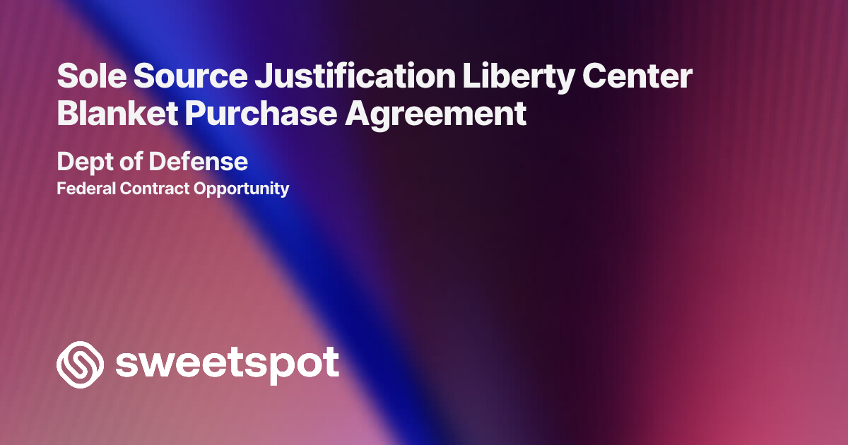 Sole Source Justification Liberty Center Blanket Purchase Agreement
