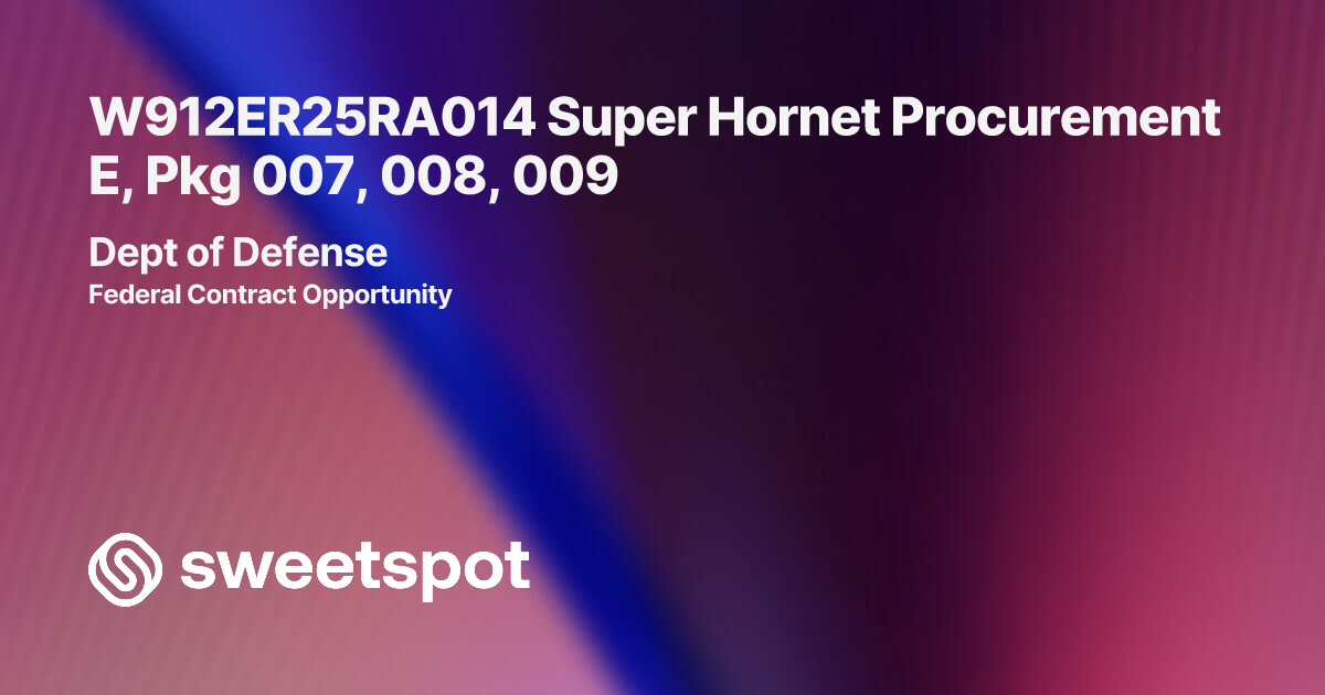 W912ER25RA014 Super Hornet Procurement E, Pkg 007, 008, 009