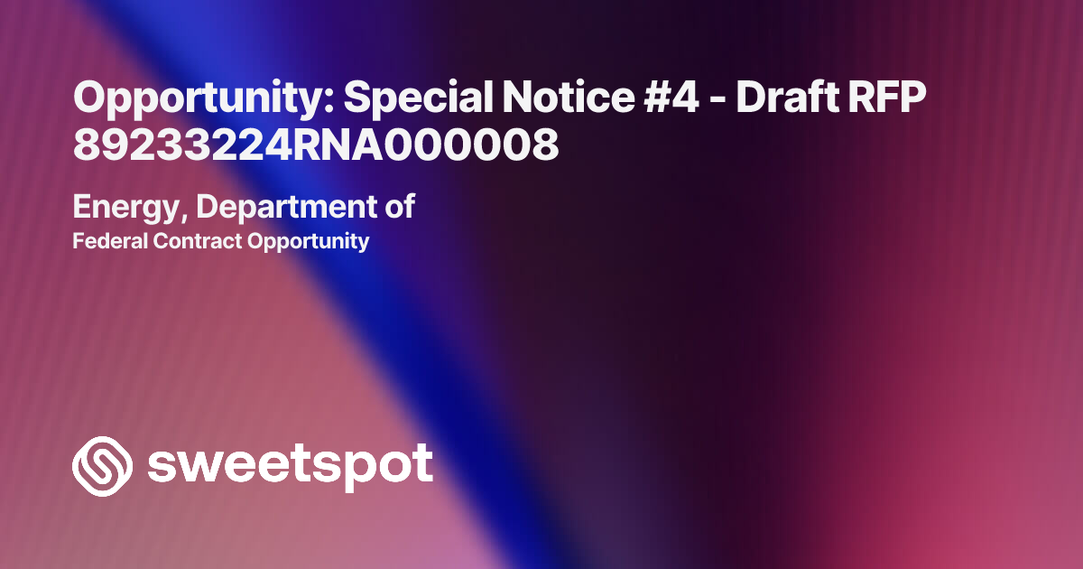 Opportunity: Special Notice #4 - Draft RFP 89233224RNA000008