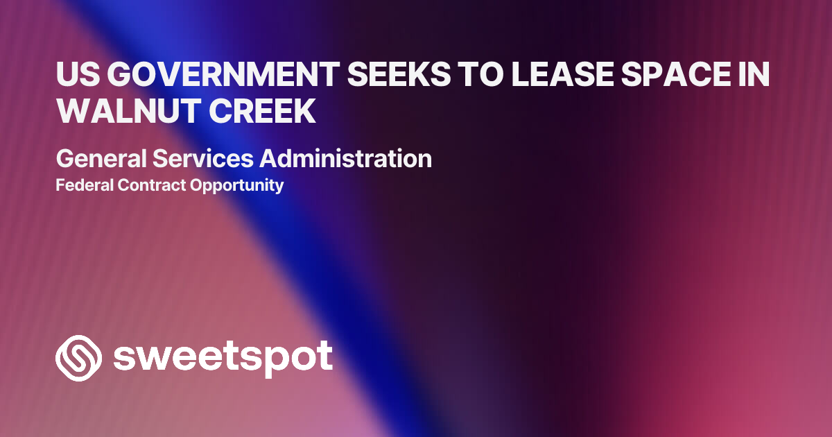 US GOVERNMENT SEEKS TO LEASE SPACE IN WALNUT CREEK