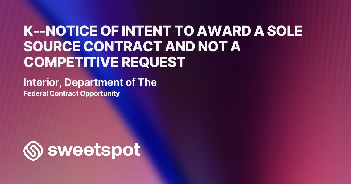 K--NOTICE OF INTENT TO AWARD A SOLE SOURCE CONTRACT AND NOT A COMPETITIVE REQUEST