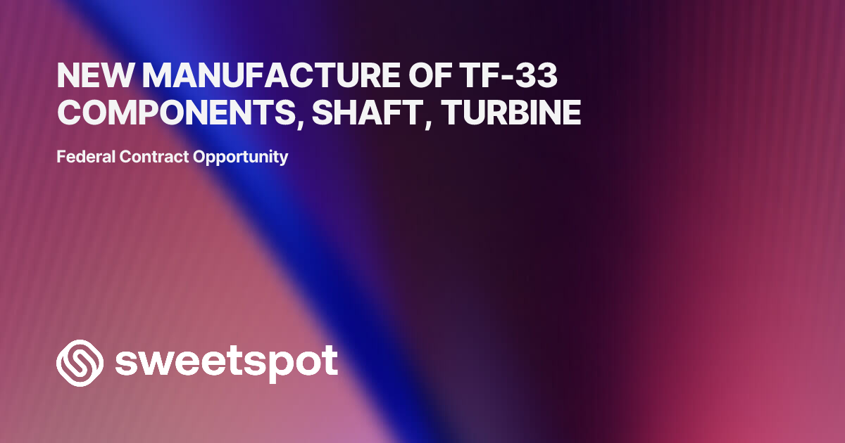 NEW MANUFACTURE OF TF-33 COMPONENTS, SHAFT, TURBINE